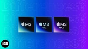 Apple M3 vs. M3 Pro vs. M3 Max: What’s the difference?- iGeeksBlog